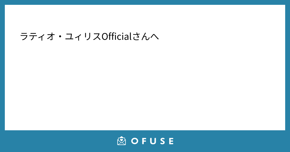 ラティオ・ユィリスOfficialさんに届いたファンレター | OFUSE (オフセ)